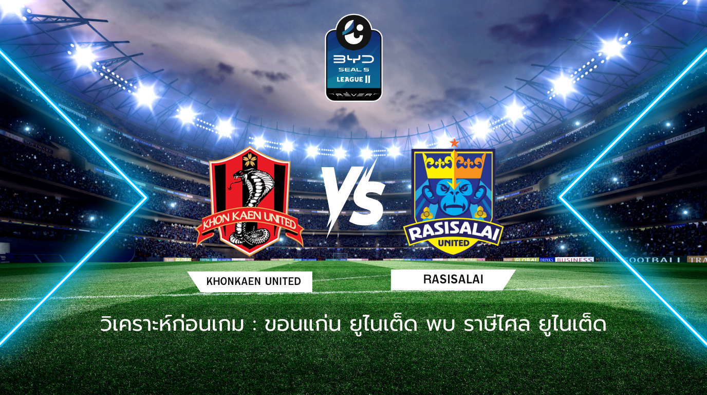 วิเคราะห์ก่อนเกม: ขอนแก่น ยูไนเต็ด พบกับ ราษีไศล ยูไนเต็ด BYD SEAL 5 ...