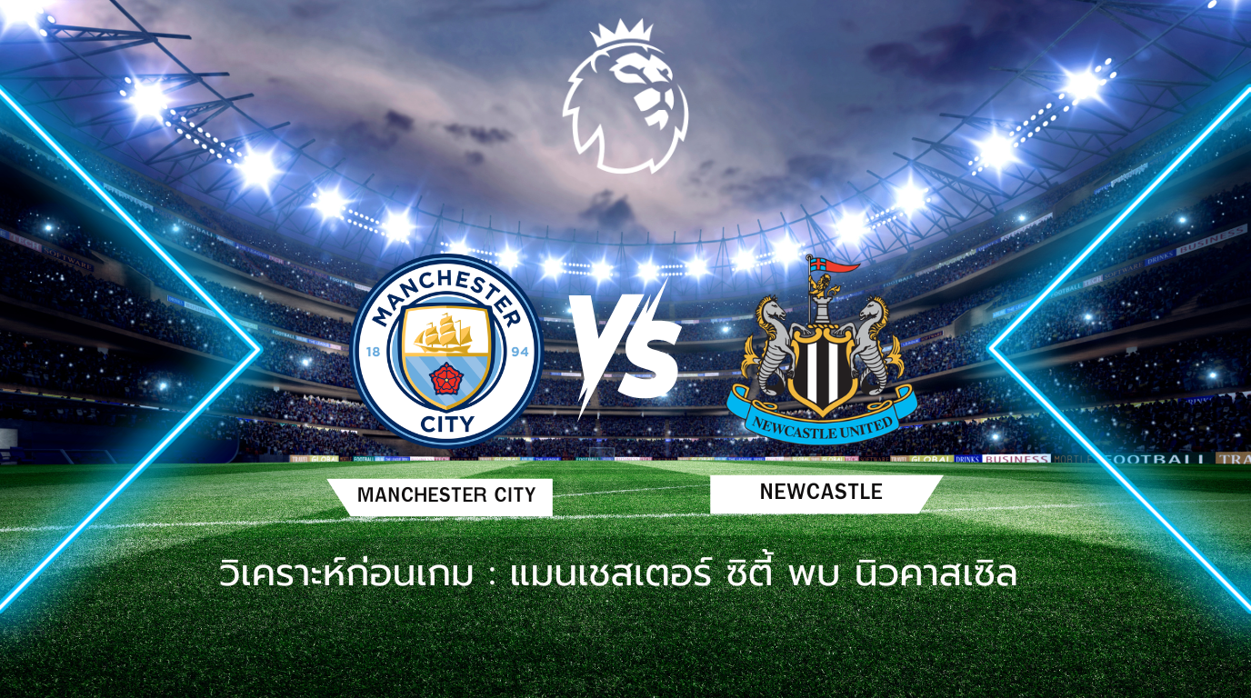 วิเคราะห์ก่อนเกม: แมนเชสเตอร์ ซิตี้ พบกับ นิวคาสเซิล ยูไนเต็ด พรีเมียร์ ...